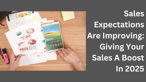 Sales Expectations are Improving: Giving Your Sales a Boost in 2025 ...